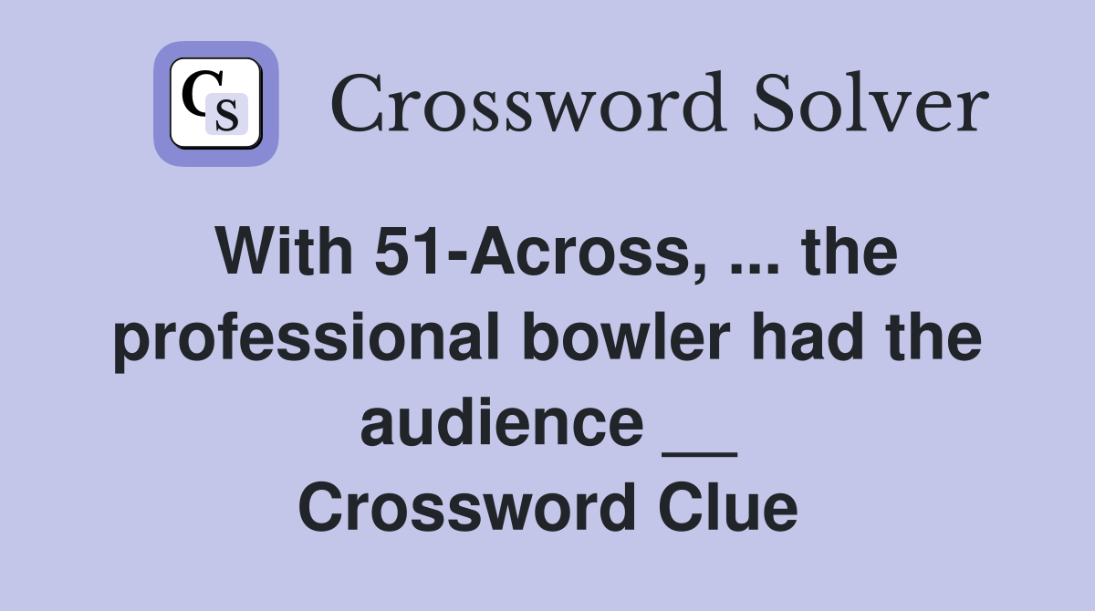 With 51-Across, ... the professional bowler had the audience __ - Crossword Clue Answers ...